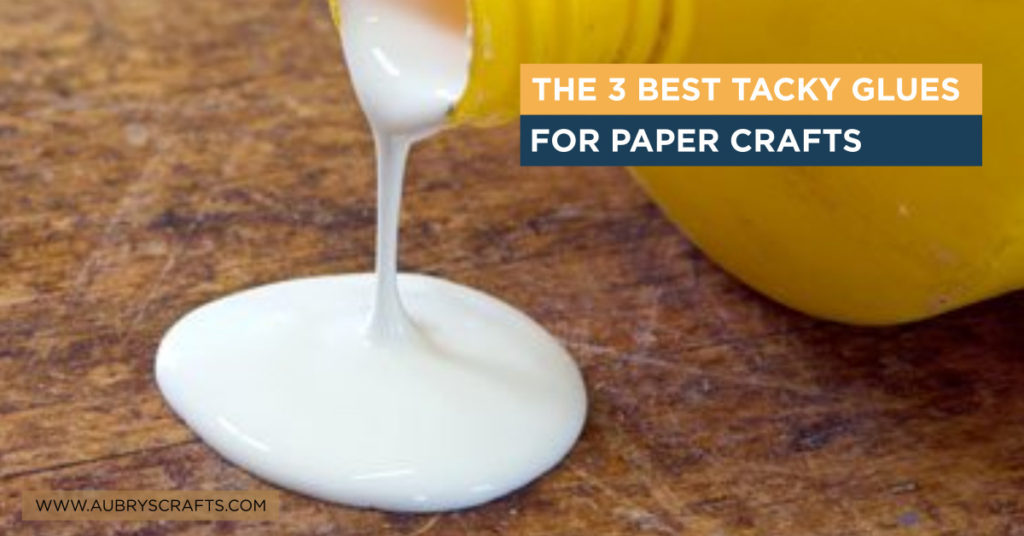The 3 Best Tacky Glues For Paper Crafts - Aubrys Crafts